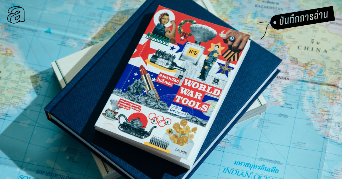 World War Tools สงครามโลกในสิ่งของที่คนไม่อินประวัติศาสตร์ก็อ่านสนุก